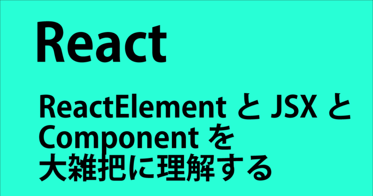 【React】ReactElementとJSXとComponentを大雑把に理解する | 怠惰な日々にさよならを