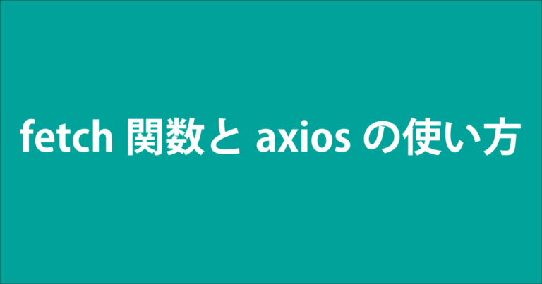 fetch関数とaxiosの使い方 | 怠惰な日々にさよならを